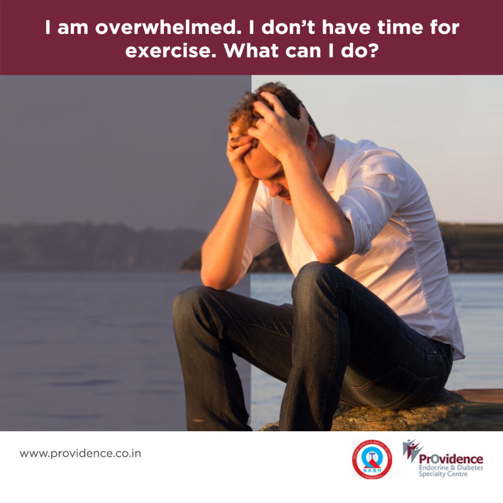I am overwhelmed. I don’t have time for exercise. What can I do?